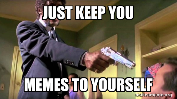 just keep you memes to yourself - Samuel L. Jackson Say What Meme Generator