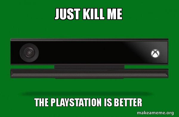 JUST KILL ME THE PLAYSTATION IS BETTER - Xbox one meme Meme Generator