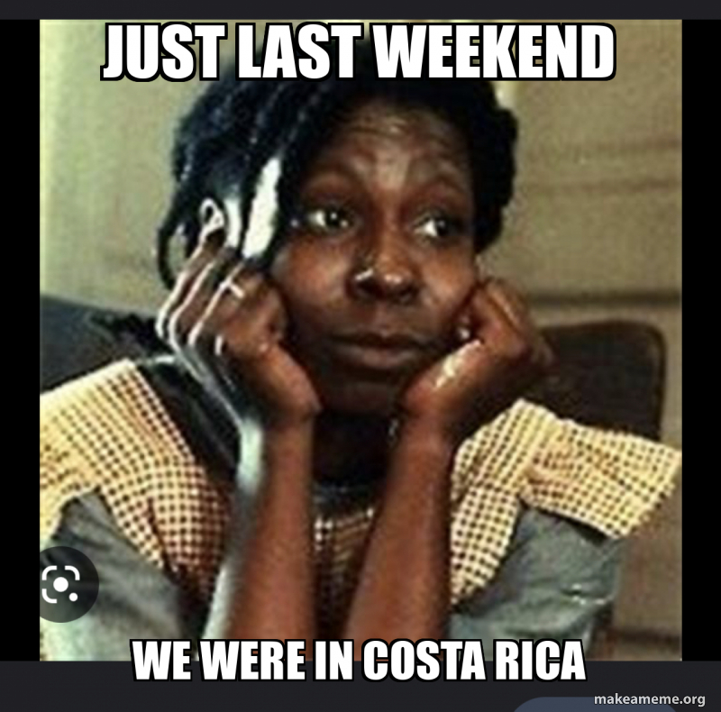 Just last weekend We were in costa rica Meme Generator