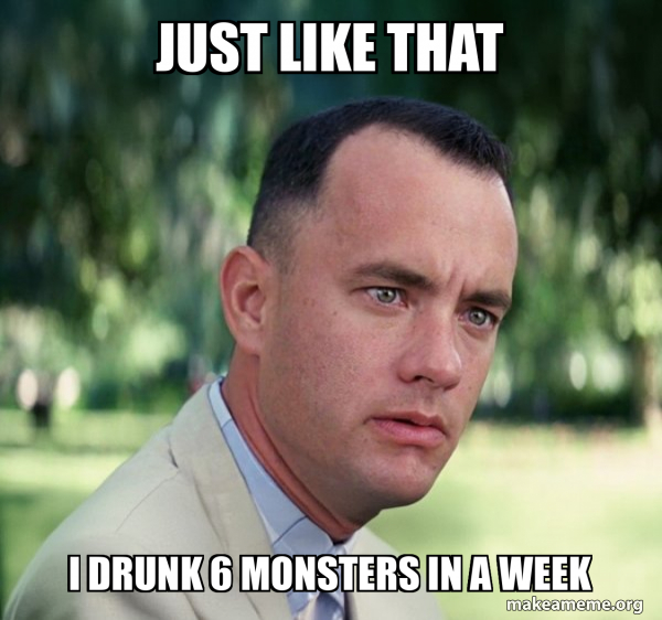 Just like that I drunk 6 monsters in a week - Forrest Gump just like ...
