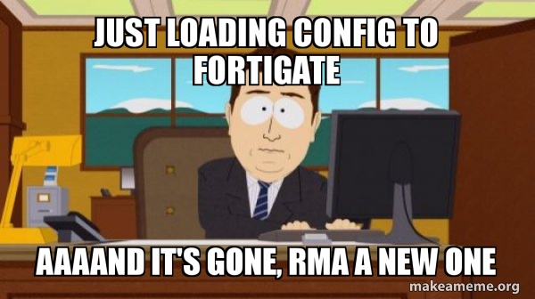 Just loading conFig to fortigate aaaand it's gone, RmA a new One ...