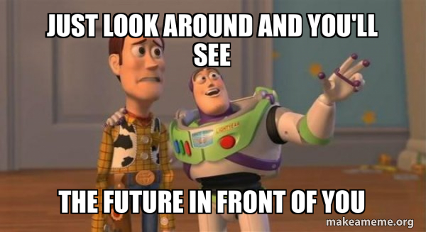 just look around and you'll see the future in front of you - Buzz and ...