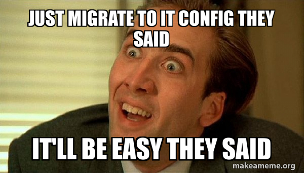 JUST MIGRATE TO IT CONFIG THEY SAID IT'LL BE EASY THEY SAID - Sarcastic ...