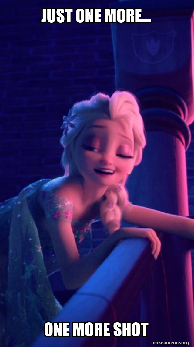 Just one more... One more shot - Drunk Elsa Meme Generator