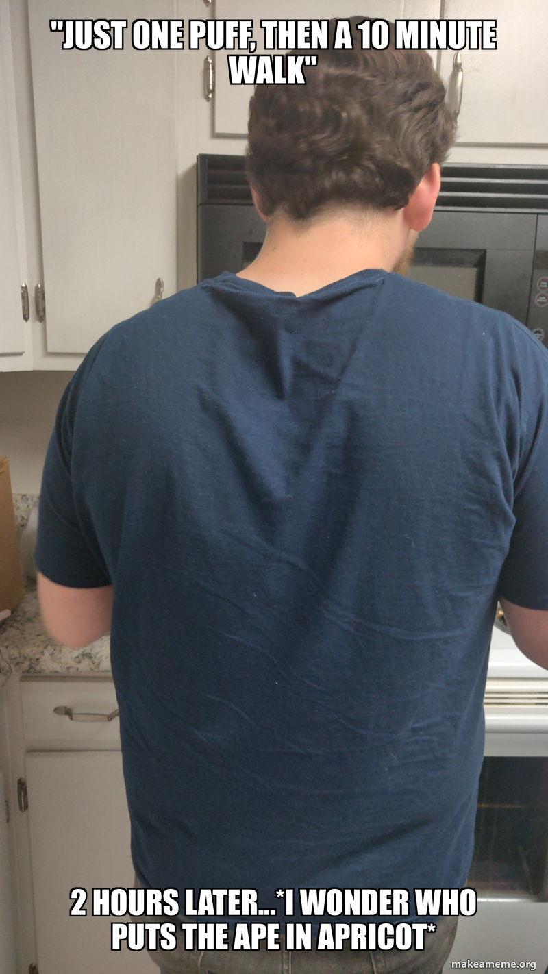 "Just one puff, then a 10 minute walk" 2 hours later...*I wonder who ...