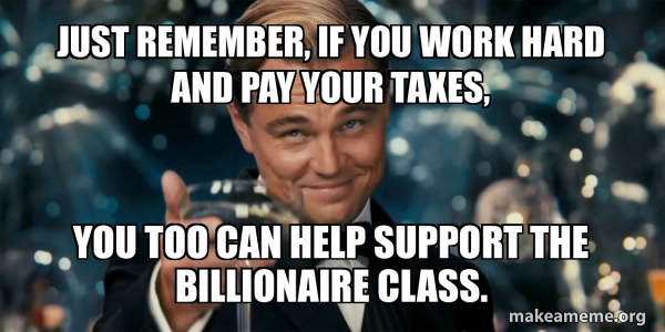 Just remember, if you work hard and pay your taxes, You too can help ...
