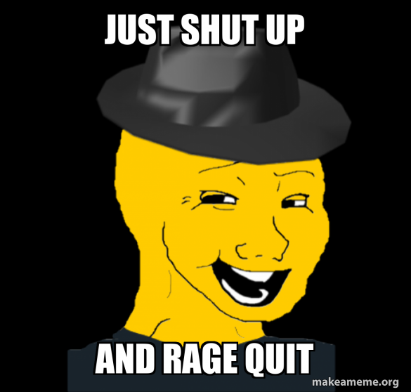 Just shut up And rage quit Meme Generator