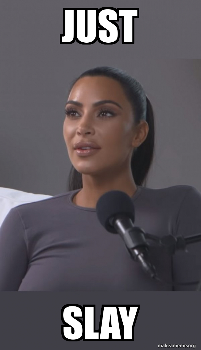 just slay - Kim Kardashian Meme Generator