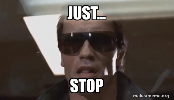 just... stop - The Terminator Meme Generator