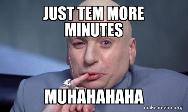 Just tem more minutes Muhahahaha - You Complete Me Meme Generator