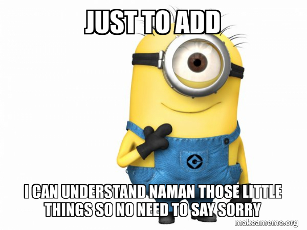 Just to add i can understand naman those little things so no need to ...