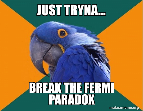 just tryna... break the fermi paradox - Paranoid Parrot Meme Generator