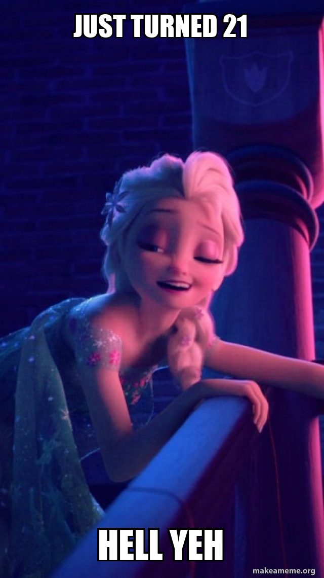 JUST TURNED 21 HELL YEH - Drunk Elsa Meme Generator