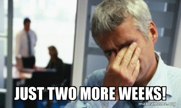 Just two more weeks! - Male First World Problems Meme Generator