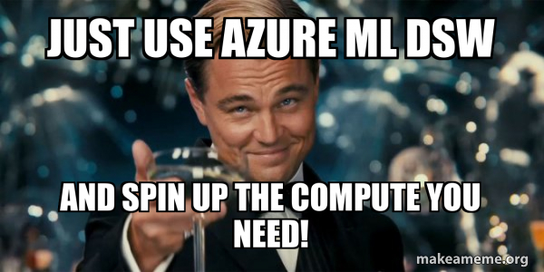 Just use Azure ML DSW and spin up the compute you need! - Great Gatsby ...