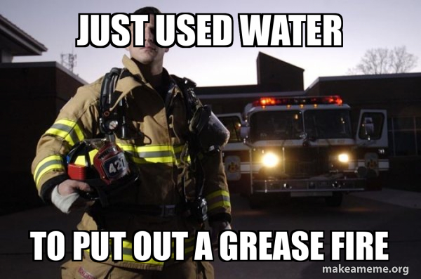just used water to put out a grease fire - Good Guy Fire Fighter Meme ...