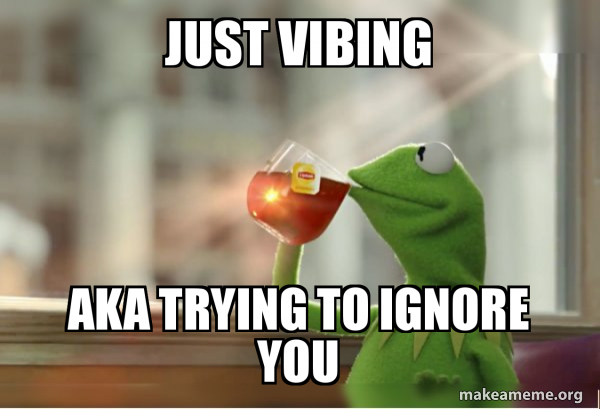 Just Vibing aka trying to ignore you - Kermit Drinking Tea Meme Generator
