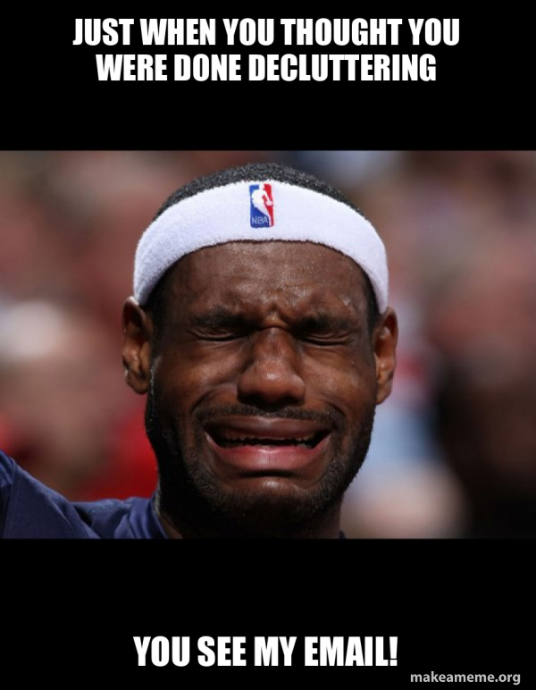 Just when you thought you were done decluttering You see my email ...