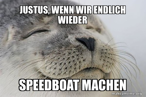 Justus, wenn wir endlich wieder Speedboat machen - Satisfied Seal Meme ...