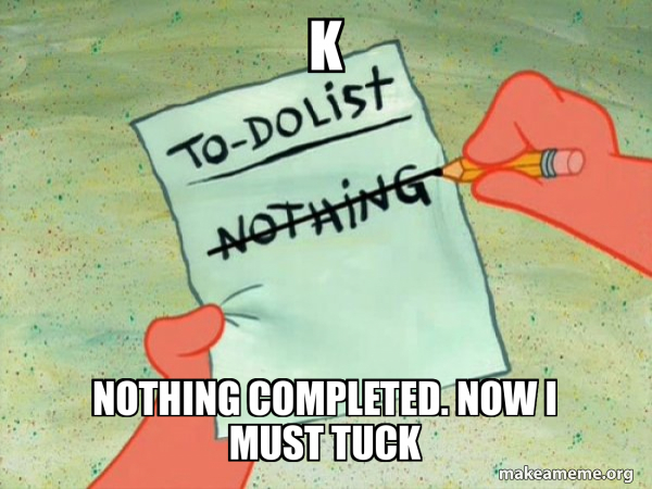 K Nothing completed. Now I must tuck - TO-DO List Meme Generator