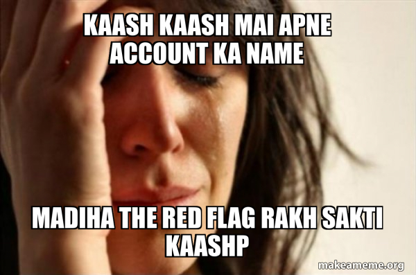 Kaash kaash mai apne account ka name Madiha the red flag rakh sakti ...
