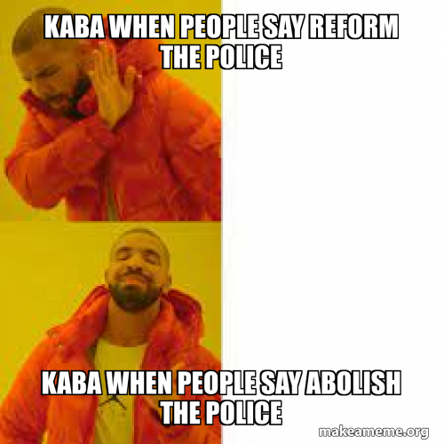 Kaba When people say reform the police Kaba when people say abolish the ...