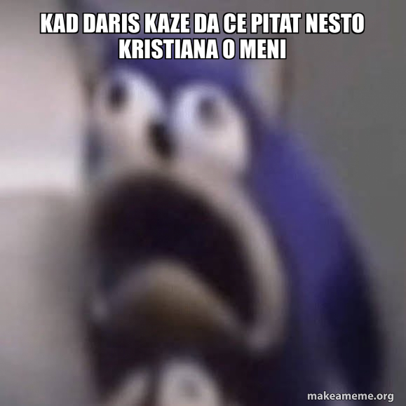 Kad daris kaze da ce pitat nesto kristiana o meni Meme Generator