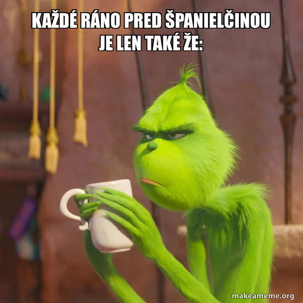 každé ráno pred španielčinou je len také že: - Grinch Meme Generator