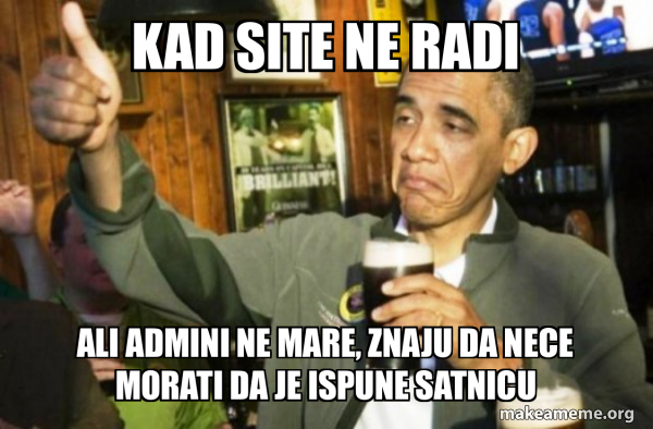 kad site ne radi ali admini ne mare, znaju da nece morati da je ispune ...