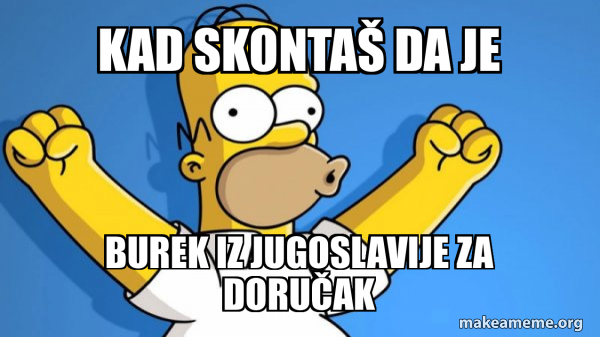 KAD SKONTAŠ DA JE BUREK IZ JUGOSLAVIJE ZA DORUČAK - Happy Homer Meme ...