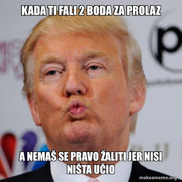 kada ti fali 2 boda za prolaz a nemaÅ¡ se pravo Å¾aliti jer nisi niÅ¡ta ...