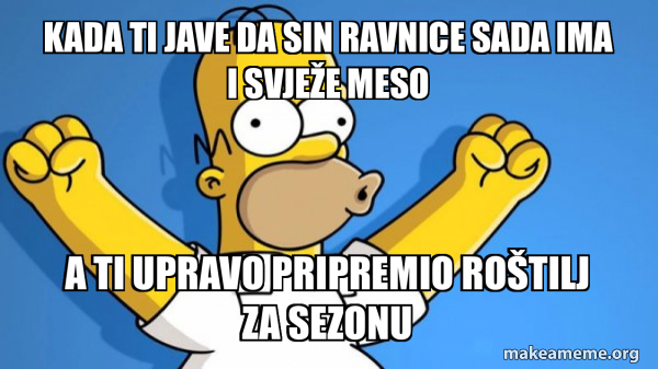 Kada ti jave da sin ravnice sada ima i svježe meso a ti upravo ...