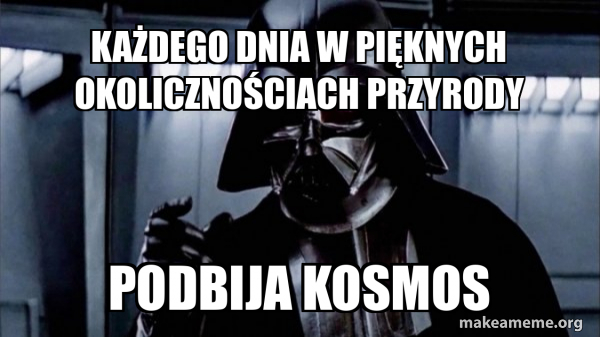 Każdego dnia w pięknych okolicznościach przyrody podbija Kosmos - Darth ...