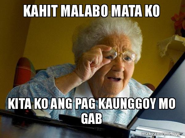 Kahit malabo mata ko kita ko ang pag kaunggoy mo gab - Internet Grandma ...