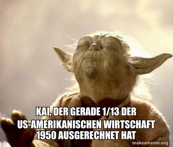 Kai, der gerade 1/13 der us-amerikanischen Wirtschaft 1950 ausgerechnet ...