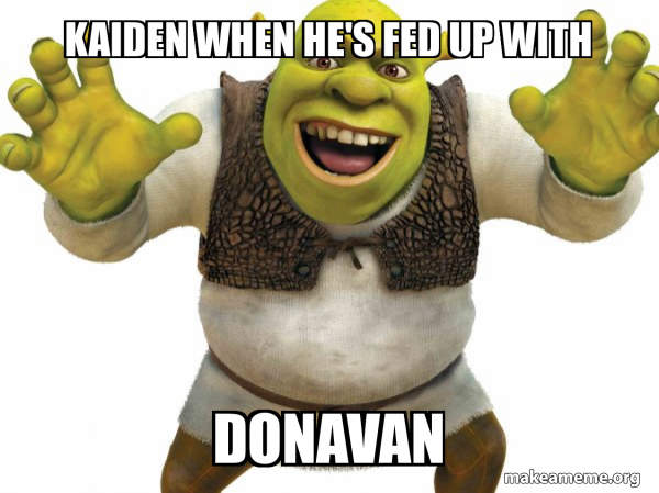 Kaiden when he's fed up with donavan - Shrek Meme Generator