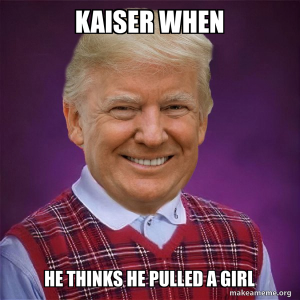 Kaiser when He thinks he pulled a girl - Bad Luck Trump Meme Generator