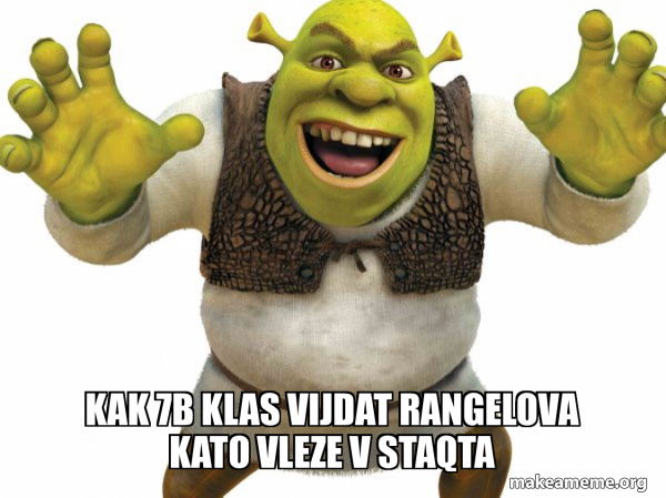 KAK 7B KLAS VIJDAT RANGELOVA KATO VLEZE V STAQTA - Shrek Meme Generator
