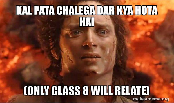 Kal pata chalega dar kya hota hai (only class 8 will relate) - Frodo it ...