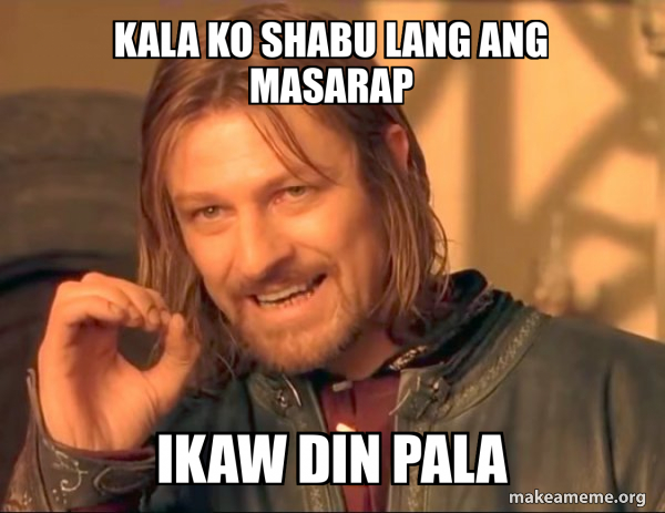 KALA KO SHABU LANG ANG MASARAP IKAW DIN PALA - One Does Not Simply Meme ...