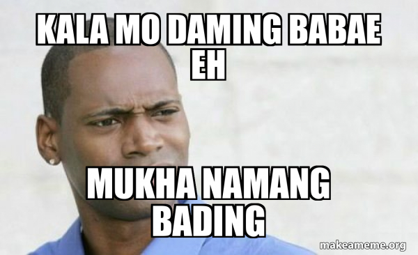 Kala mo daming babae eh Mukha namang bading - Confused Black Man Meme ...
