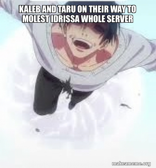 KALEB AND TARU ON THEIR WAY TO MOLEST IDRISSA WHOLE SERVER Meme Generator