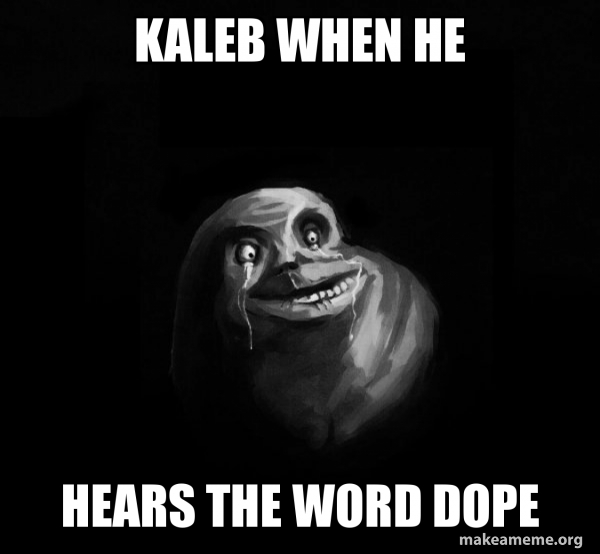 Kaleb when he hears the word dope - Forever Alone Meme Generator