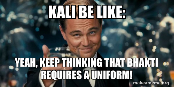 Kali be like: yeah, keep thinking that Bhakti requires a uniform ...