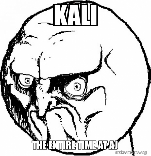 Kali The entire time at AJ - No Rage Face Meme Generator