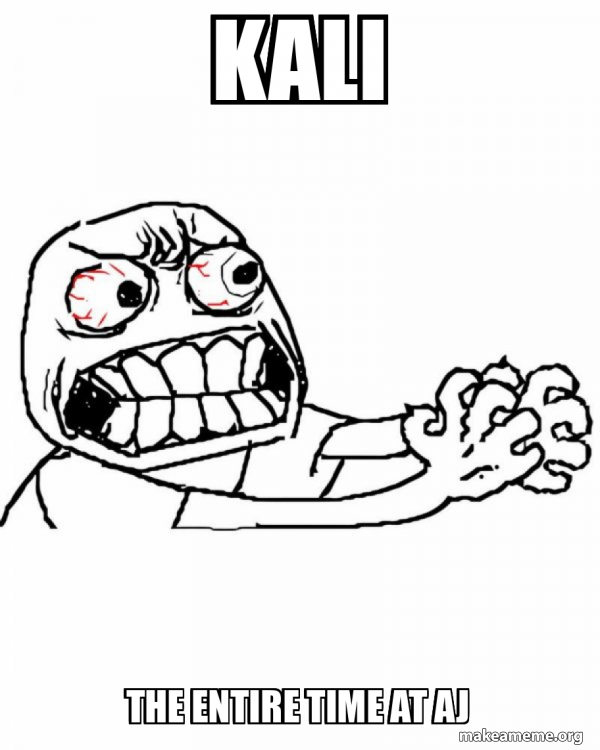 Kali The entire time at AJ - Angry Meme Generator
