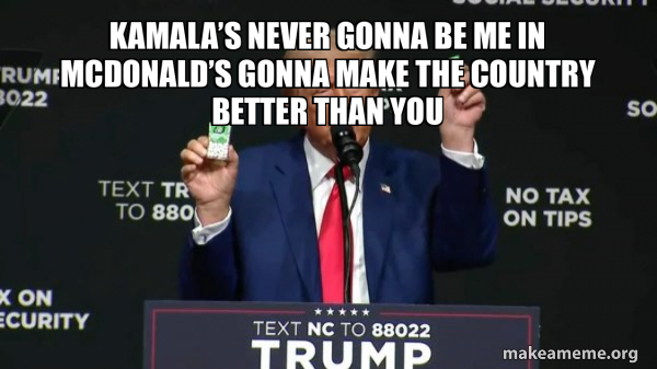 Kamala’s never gonna be me in McDonald’s gonna make the country better ...