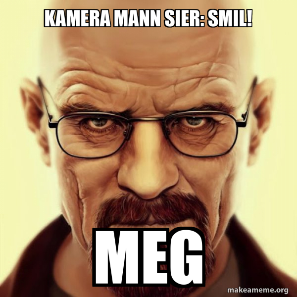 Kamera mann sier: SMIL! Meg - Walter White Breaking Bad Meme Generator