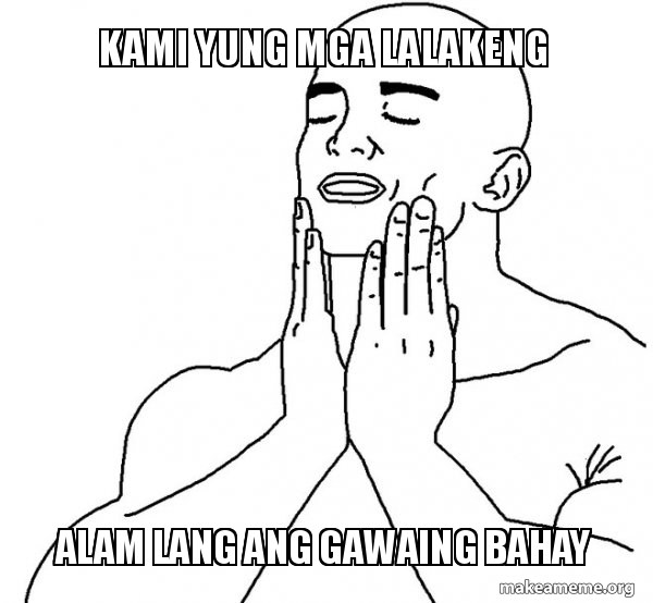 Kami yung mga lalakeng alam lang ang gawaing bahay - Feels Good Meme ...