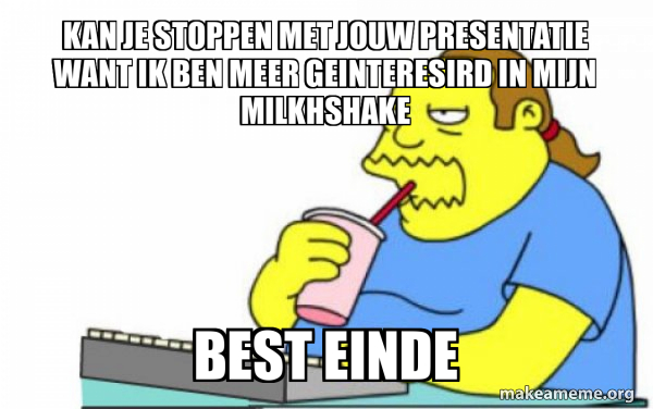 kan je stoppen met jouw presentatie want ik ben meer geinteresird in ...